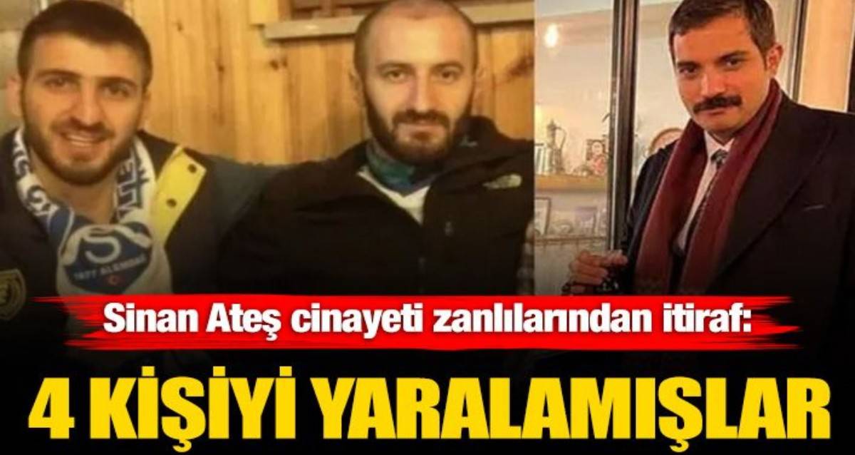 Sinan Ateş cinayeti zanlılarından itiraf: 4 kişiyi yaralamışlar