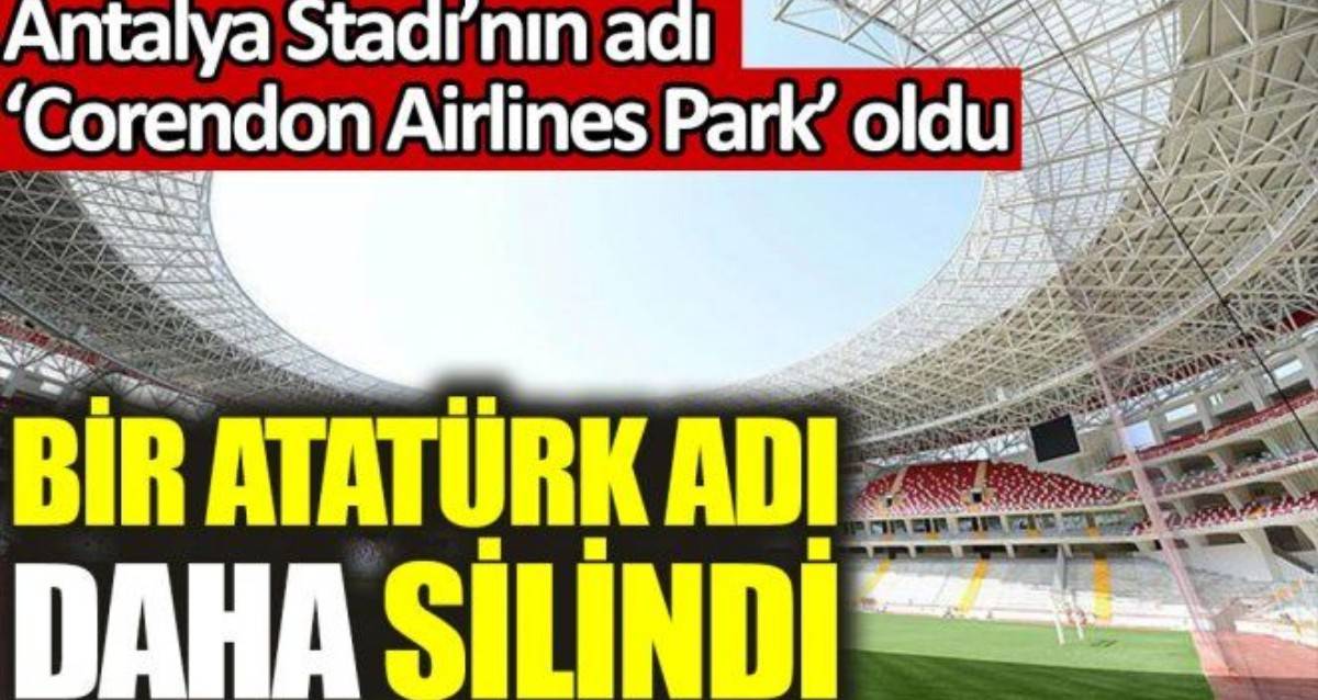 Bir Atatürk adı daha silindi! Antalya Stadı’nın adı ‘Corendon Airlines ...