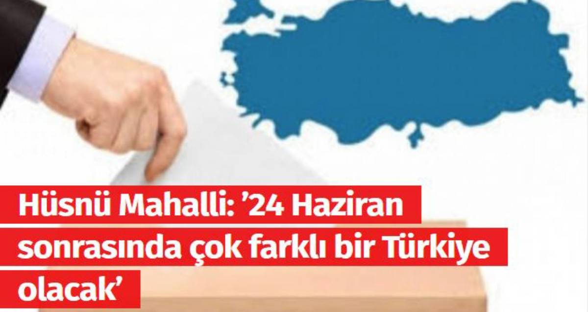 Hüsnü Mahalli: ’24 Haziran sonrasında çok farklı bir Türkiye olacak’